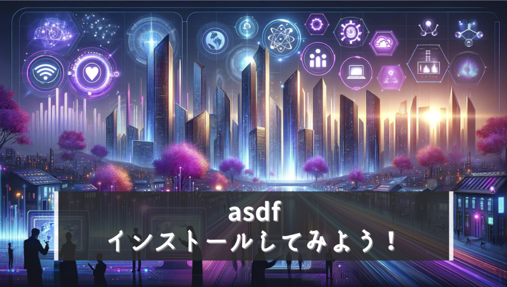 【asdfのインストール】導入方法解説・まとめてバージョン管理